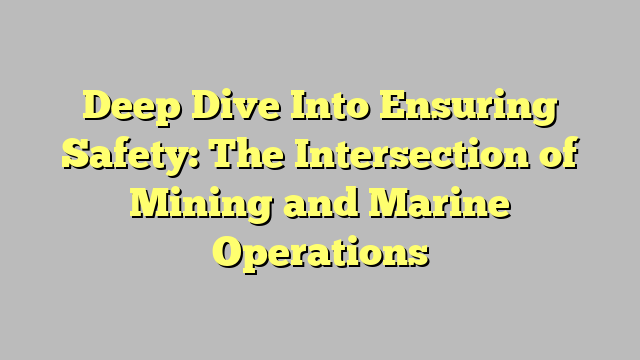 Deep Dive Into Ensuring Safety The Intersection Of Mining And Marine